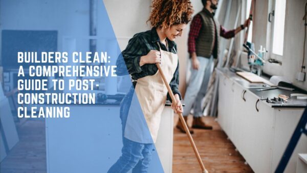 Builders Clean: The Ultimate Guide to Post-Construction Cleaning